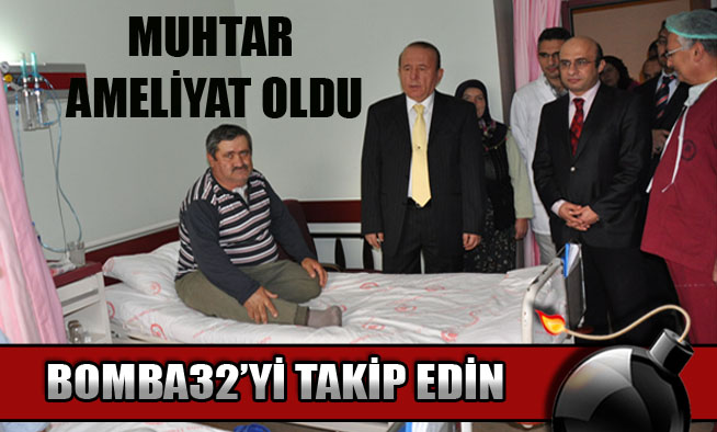 MUHTAR AMELİYAT OLDU - Bomba 32 - ISPARTA HABER, Isparta Haberleri, Isparta Son Dakika