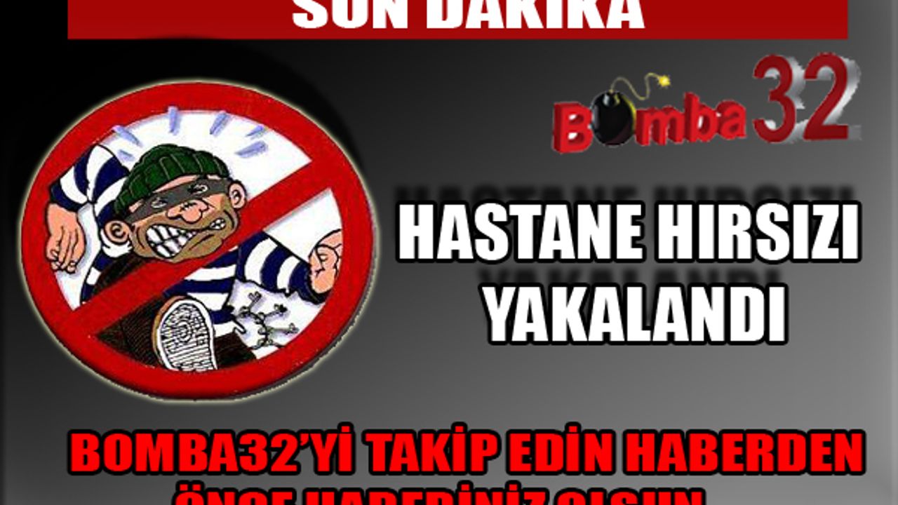 HASTANE HIRSIZI YAKALANDI - Bomba 32 - ISPARTA HABER, Isparta Haberleri, Isparta Son Dakika