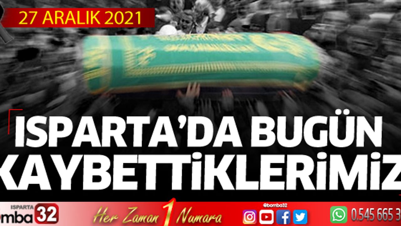 ISPARTA'DA BUGÜN KAYBETTİKLERİMİZ 27 ARALIK 2021 - Bomba 32 - ISPARTA HABER, Isparta Haberleri ...
